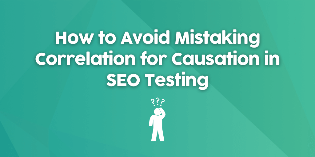 How to Avoid Mistaking Correlation for Causation in SEO Testing ...