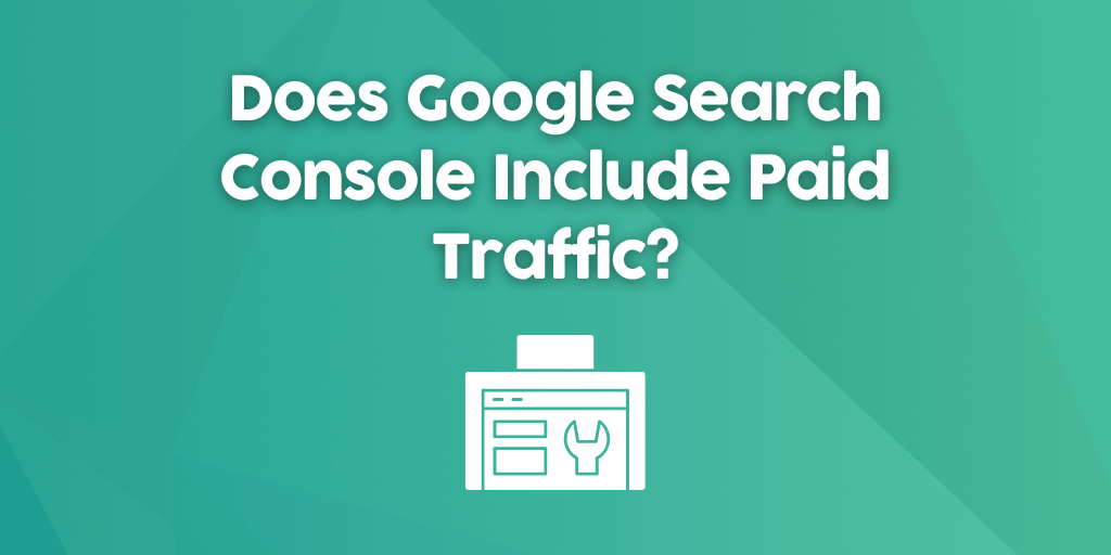 Does Google Search Console Include Paid Traffic? Your GSC Questions ...