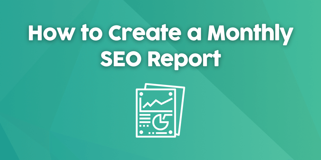 How to Create a Monthly SEO Report: The Ultimate Guide for SEOs