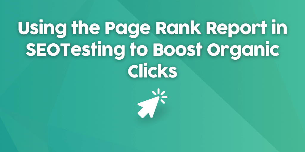 Using the Page Rank Report in SEOTesting to Boost Organic Clicks
